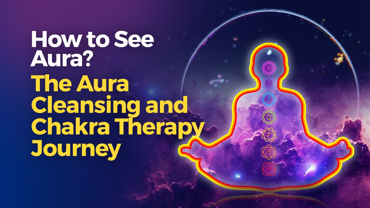 How to See Aura? The Aura Cleansing & Chakra Therapy Journey